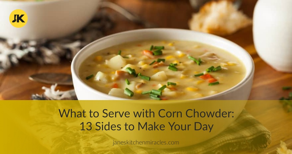 What to Serve with Corn Chowder: 13 Lip-Smackin' Sides